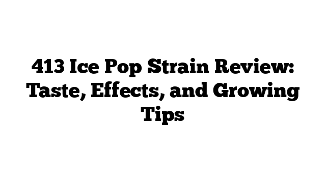 413 Ice Pop Strain Review: Taste, Effects, and Growing Tips – 420BB ...