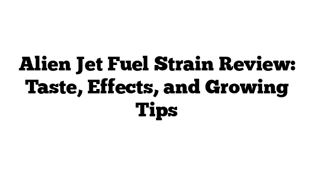 Alien Jet Fuel Strain Review: Taste, Effects, and Growing Tips – 420 ...