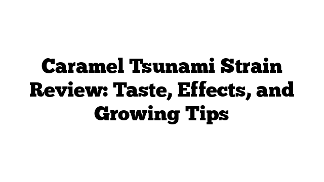 Caramel Tsunami Strain Review: Taste, Effects, and Growing Tips – 420 ...