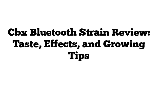 CBX Bluetooth Strain Review: Flavor, Effects, and Cultivation Tips ...