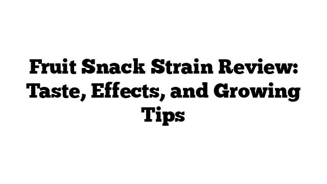 Fruit Snack Strain Review: Taste, Effects, and Growing Tips – 420 Big Bud