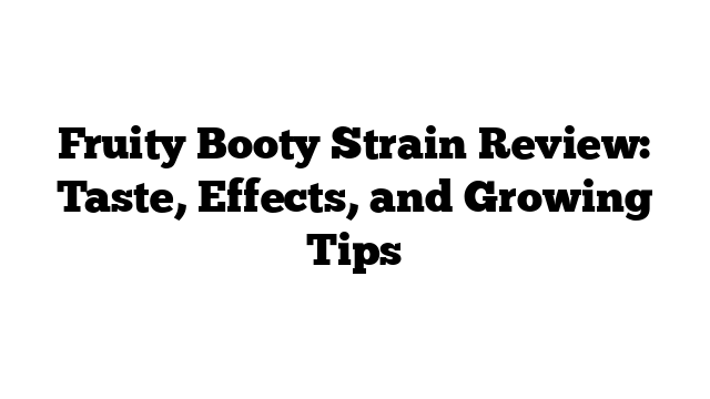 Fruity Booty Strain Review: Taste, Effects, and Growing Tips – 420 Big Bud