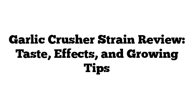 Garlic Crusher Strain Review: Taste, Effects, and Growing Tips – 420 ...