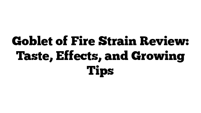 Goblet of Fire Strain Review: Flavor, Effects, and Cultivation Tips ...