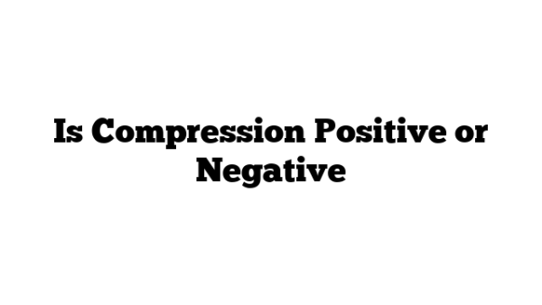 Is Compression Positive or Negative? – 420 Big Bud