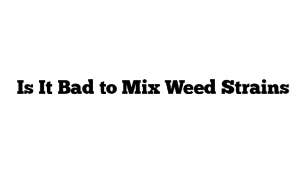 Is It Bad to Mix Weed Strains? – 420BB: Premium Pipes & Bongs