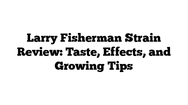Larry Fisherman Strain Review: Taste, Effects, and Growing Tips – 420 ...
