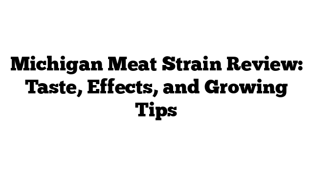 Michigan Meat Strain Review: Taste, Effects, and Growing Tips – 420 Big Bud