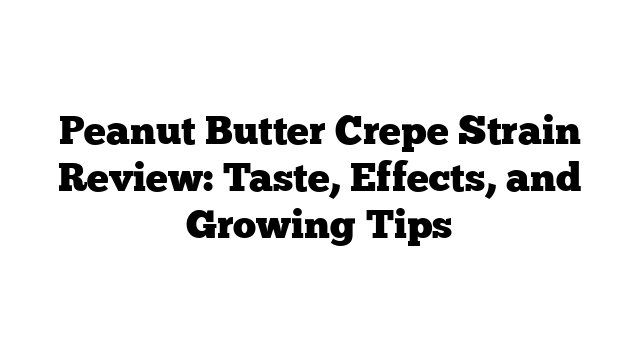 Peanut Butter Crepe Strain Review: Taste, Effects, and Growing Tips ...