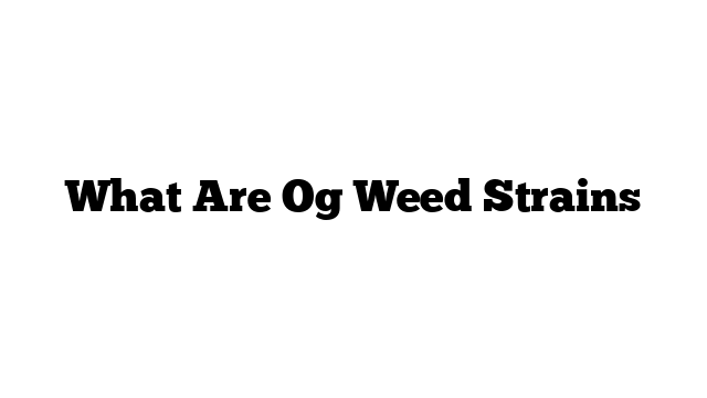What Are OG Weed Strains? – 420 Big Bud