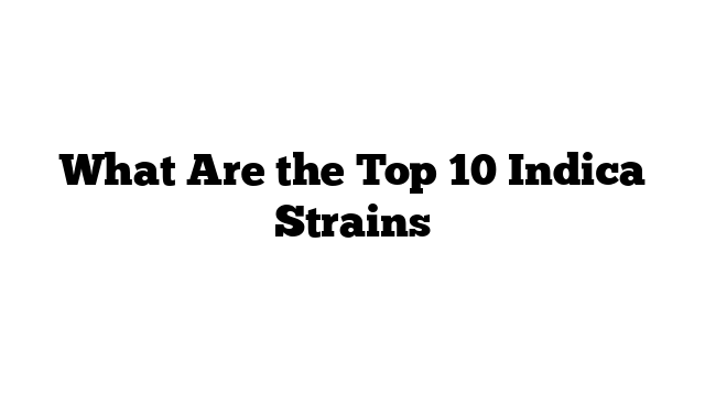 What Are the Top 10 Indica Strains? – 420 Big Bud