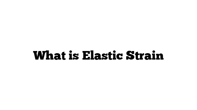 What is Elastic Strain: Understanding Deformation and Recovery – 420 ...