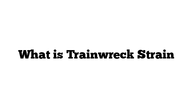 What is Trainwreck Strain: An In-Depth Look – 420 Big Bud