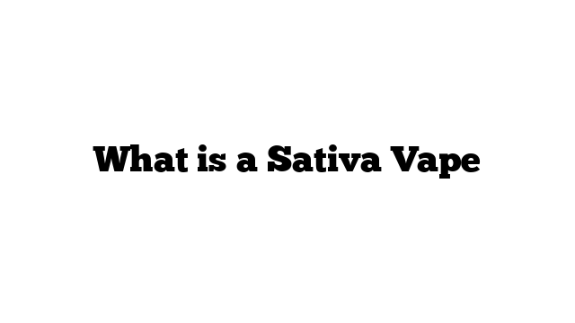 What is a Sativa Vape: A Comprehensive Guide – 420 Big Bud