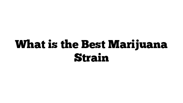 The Best Marijuana Strains: A Comprehensive Guide – 420BB: Premium ...