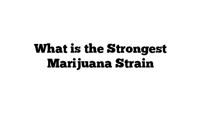 What is the Strongest Marijuana Strain? – 420 Big Bud