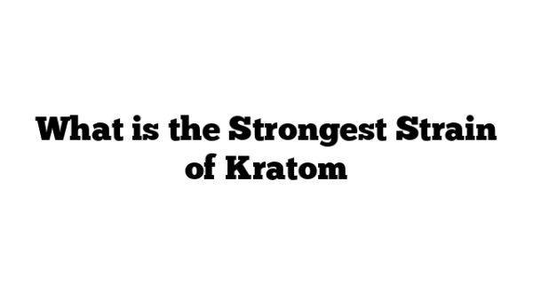 What is the Strongest Strain of Kratom? – 420 Big Bud