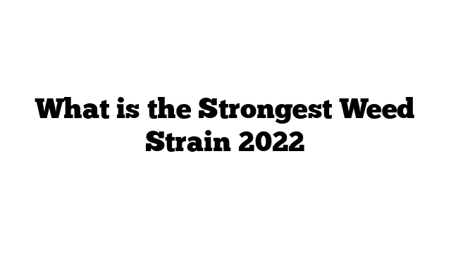 The Strongest Weed Strains of 2022: A Comprehensive Guide – 420 Big Bud